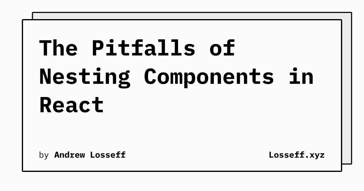 The Pitfalls Of Nesting Components In React